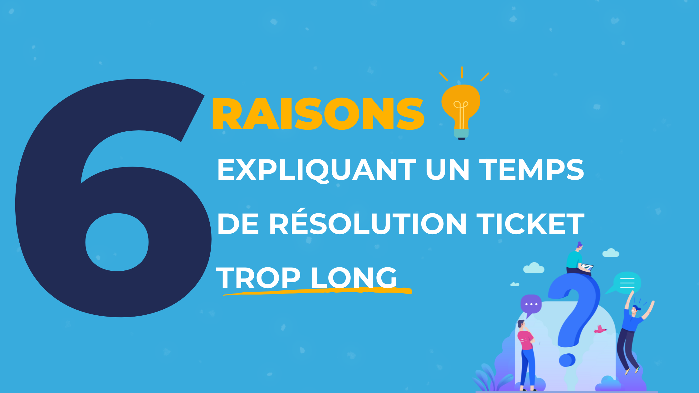 6 raisons qui expliquent que votre temps de résolution ticket est trop long